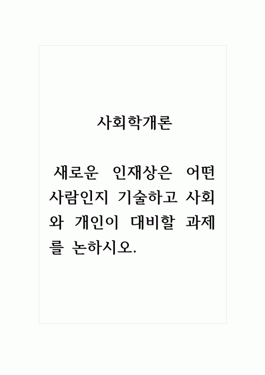 사회학개론_새로운 인재상은 어떤 사람인지 기술하고 사회와 개인이 대비할 과제를 논하시오.