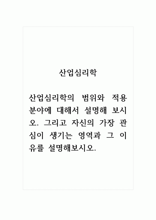 산업심리학_산업심리학의 범위와 적용분야에 대해서 설명해 보시오. 그리고 자신의 가장 관심이 생기는 영역과 그 이유를 설명해보시오.