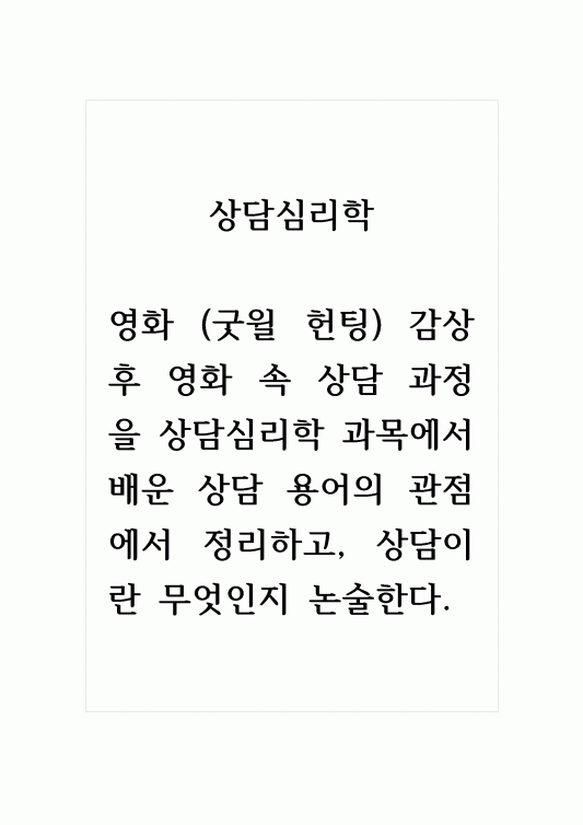상담심리학_영화 (굿윌 헌팅) 감상 후 영화 속 상담 과정을 상담심리학 과목에서 배운 상담 용어의 관점에서 정리하고, 상담이란 무엇인지 논술한다.