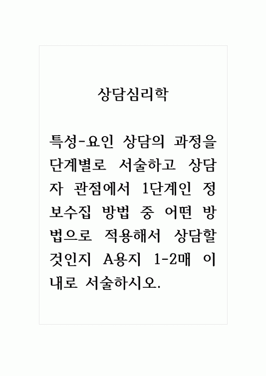 상담심리학_특성-요인 상담의 과정을 단계별로 서술하고 상담자 관점에서 1단계인 정보수집 방법 중 어떤 방법으로 적용해서 상담할 것인지 서술하시오. (2)