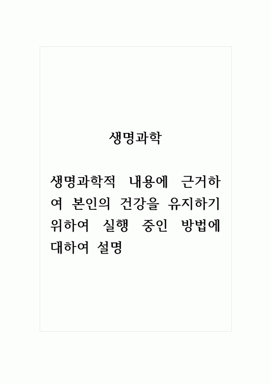 생명과학_생명과학적 내용에 근거하여 본인의 건강을 유지하기 위하여 실행 중인 방법에 대하여 설명