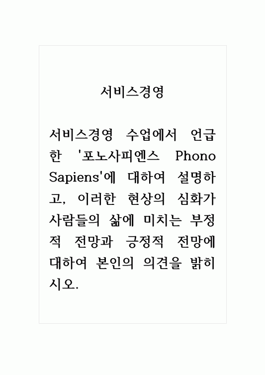 서비스경영_서비스경영 수업에서 언급한 포노사피엔스 Phono Sapiens에 대하여 설명하고, 이러한 현상의 심화가 사람들의 삶에 미치는 부정적 전망과 긍정적 전망에 대하여 본인의 의견을 밝히시오.