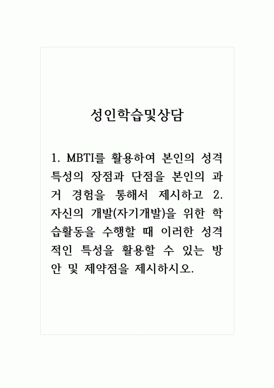 성인상담_1.MBTI를 활용하여 본인의 성격 특성의 장점과 단점을 본인의 과거 경험을 통해서 제시하고 2. 자신의 개발(자기개발)을 위한 학습활동을 수행할 때 이러한 성격적인 특성을 활용할 수 있는 방안 및 제약점을 제시하시오.