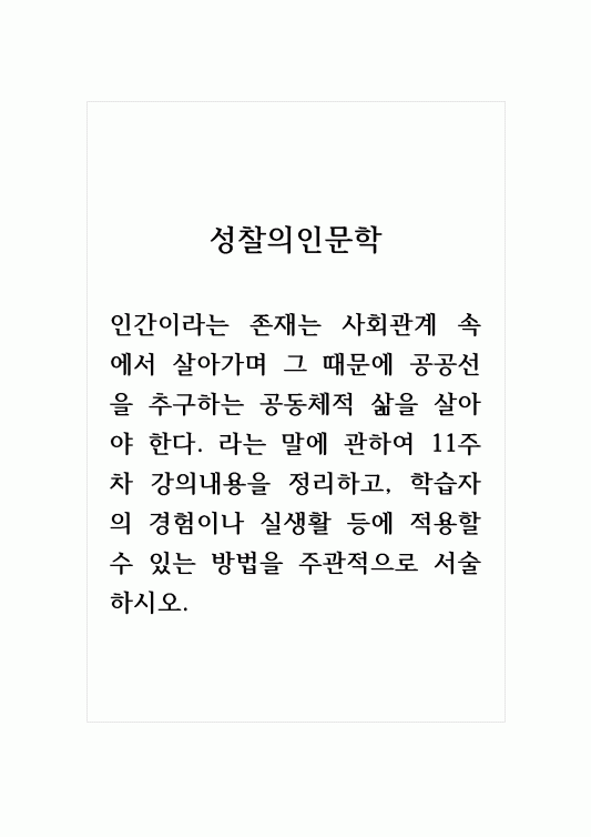 성찰의인문학_인간이라는 존재는 사회관계 속에서 살아가며 그 때문에 공공선을 추구하는 공동체적 삶을 살아야 한다. 라는 말에 관하여 11주차 강의내용을 정리하고, 학습자의 경험이나 실생활 등에 적용할 수 있는 방법을 주관적으로 서술하시오.