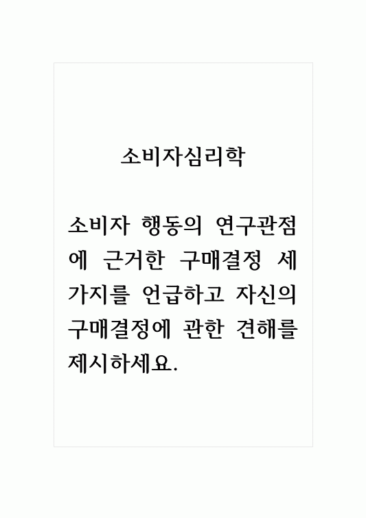 소비자심리학_소비자 행동의 연구관점에 근거한 구매결정 세 가지를 언급하고 자신의 구매결정에 관한 견해를 제시하세요. (2)