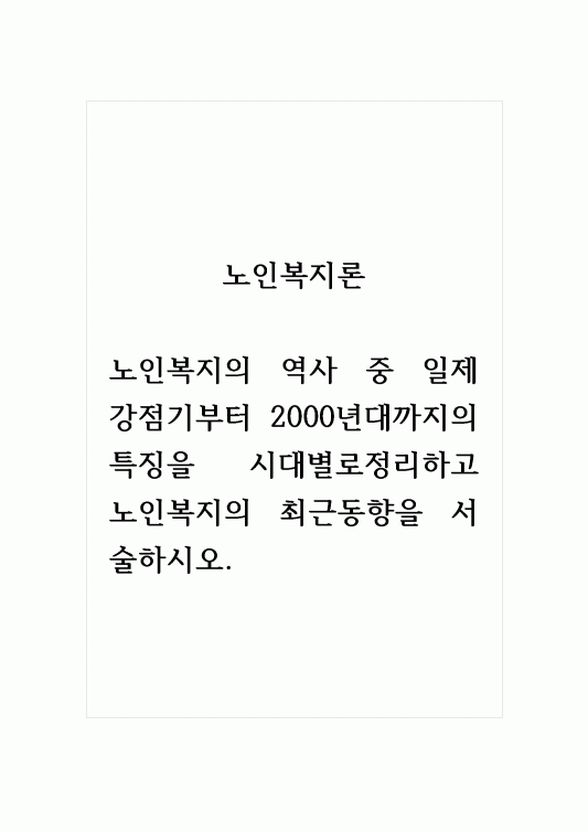 노인복지론_노인복지의 역사 중 일제 강점기부터 2000년대까지의 특징을 시대별로정리하고 노인복지의 최근동향을 서술하시오.
