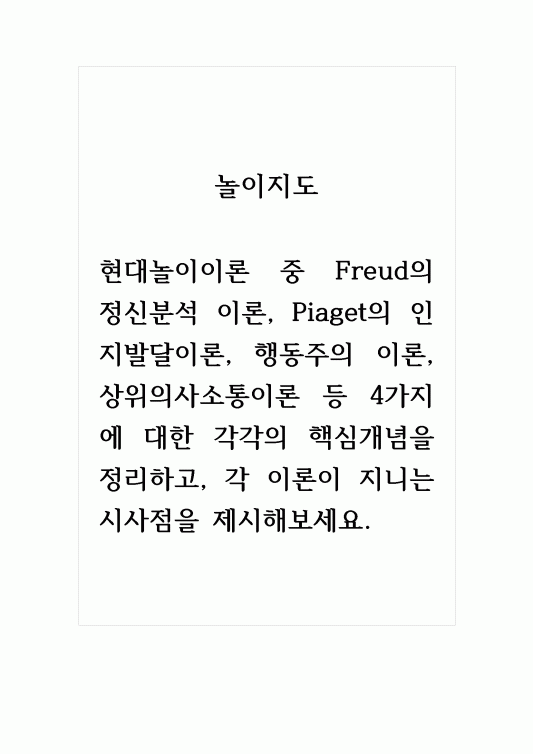 놀이지도_현대놀이이론 중 Freud의 정신분석 이론, Piaget의 인지발달이론, 행동주의 이론, 상위의사소통이론 등 4가지에 대한 각각의 핵심개념을 정리하고, 각 이론이 지니는 시사점을 제시해보세요.