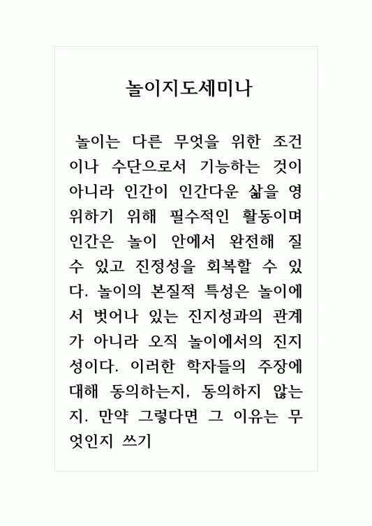 놀이지도세미나_놀이의 본질적 특성은 놀이에서 벗어나 있는 진지성과의 관계가 아니라 오직 놀이에서의 진지성이다. 이러한 학자들의 주장에 대해 동의하는지, 동의하지 않는지. 만약 그렇다면 그 이유는 무엇인지 쓰기