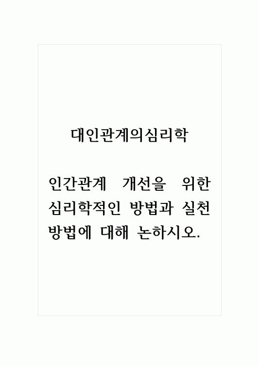 대인관계의심리학_인간관계 개선을 위한 심리학적인 방법과 실천 방법에 대해 논하시오.