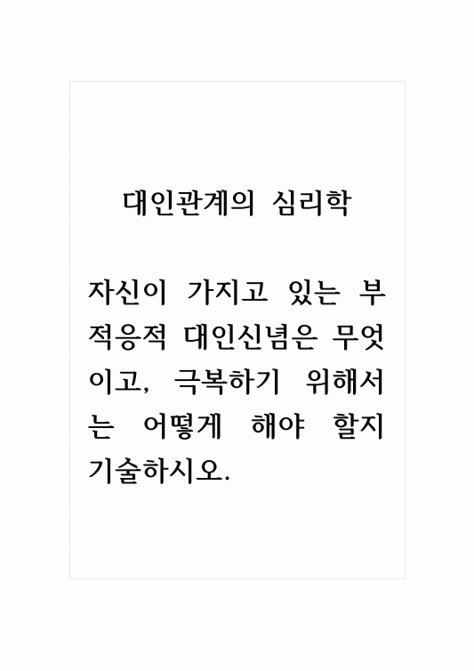 대인관계의심리학-자신이 가지고 있는 부적응적 대인신념은 무엇이고, 극복하기 위해서는 어떻게 해야 할지 기술하시오.