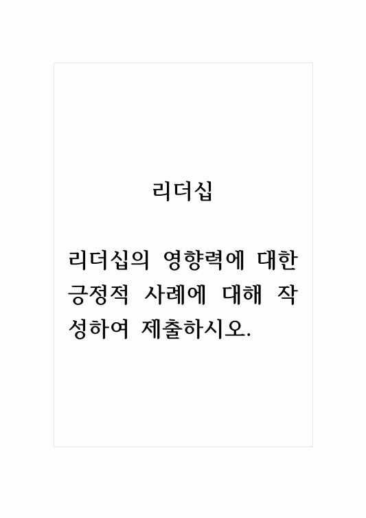 리더십_리더십의 영향력에 대한 긍정적 사례에 대해 작성하여 제출하시오.