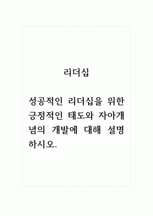 리더십_성공적인 리더십을 위한 긍정적인 태도와 자아개념의 개발에 대해 설명하시오.
