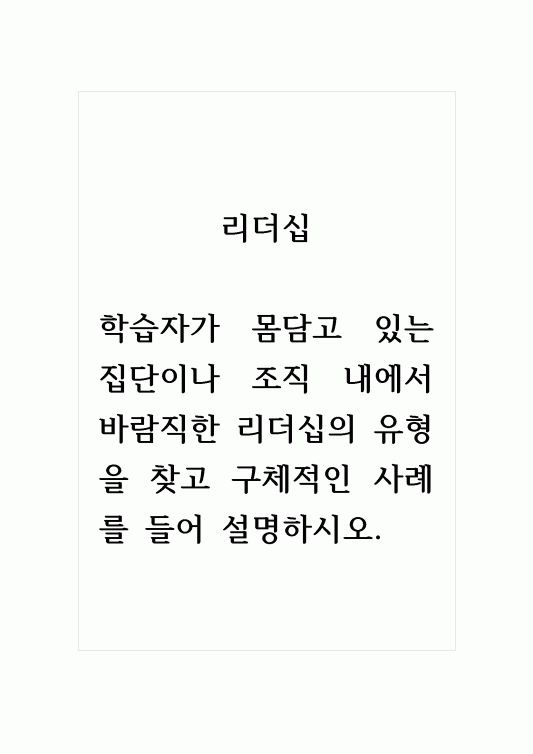 리더십_학습자가 몸담고 있는 집단이나 조직 내에서 바람직한 리더십의 유형을 찾고 구체적인 사례를 들어 설명하시오. (2)