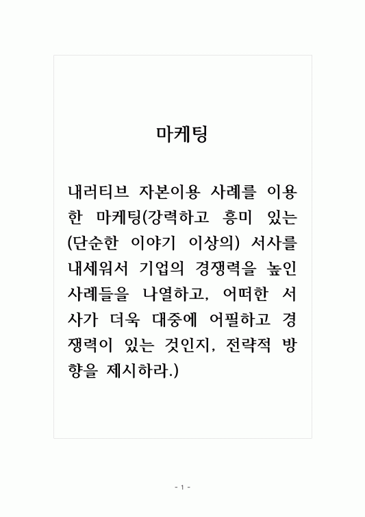 마케팅_내러티브 자본이용 사례를 이용한 마케팅(강력하고 흥미 있는 (단순한 이야기 이상의) 서사를 내세워서 기업의 경쟁력을 높인 사례들을 나열하고, 어떠한 서사가 더욱 대중에 어필하고 경쟁력이 있는 것인지, 전략적 방향을 제시하라.)