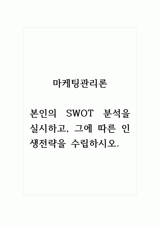 마케팅관리론_본인의 SWOT 분석을 실시하고, 그에 따른 인생전략을 수립하시오.