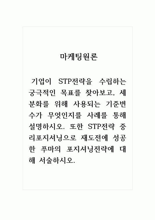 마케팅원론_기업이 STP전략을 수립하는 궁극적인 목표를 찾아보고, 세분화를 위해 사용되는 기준변수가 무엇인지를 사례를 통해 설명하시오. 또한 STP전략 중 리포지셔닝으로 재도전에 성공한 푸마의 포지셔닝전략에 대해 서술하시오.