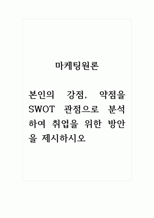 마케팅원론_본인의 강점, 약점을 SWOT 관점으로 분석하여 취업을 위한 방안을 제시하시오.