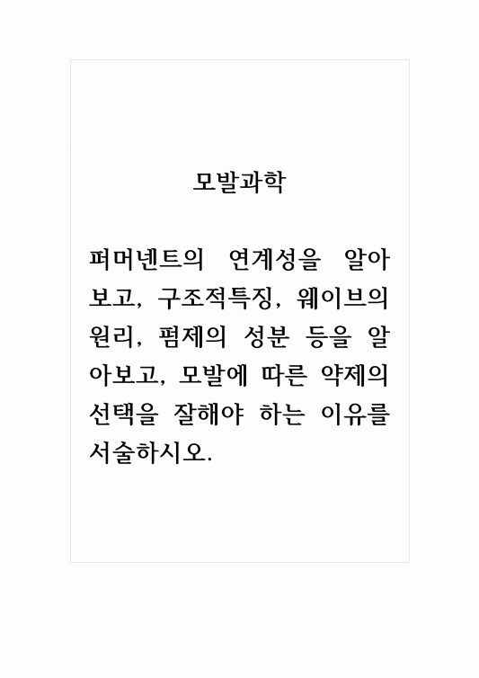 모발과학_퍼머넨트의 연계성을 알아보고, 구조적특징, 웨이브의 원리, 펌제의 성분 등을 알아보고, 모발에 따른 약제의 선택을 잘해야 하는 이유를 서술하시오.