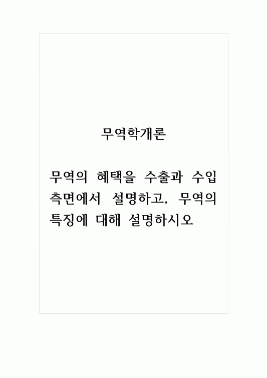 무역학개론_무역의 혜택을 수출과 수입측면에서 설명하고, 무역의 특징에 대해 설명하시오.