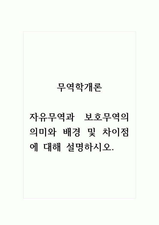 무역학개론_자유무역과 보호무역의 의미와 배경 및 차이점에 대해 설명하시오.