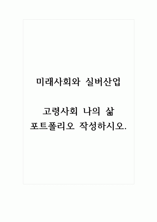 미래사회와실버산업_고령사회 나의 삶 포트폴리오 작성하시오.