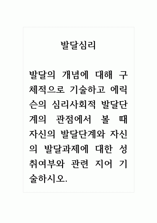 발달심리_발달의 개념에 대해 구체적으로 기술하고 에릭슨의 심리사회적 발달단계의 관점에서 볼 때 자신의 발달단계와 자신의 발달과제에 대한 성취여부와 관련 지어 기술하시오.
