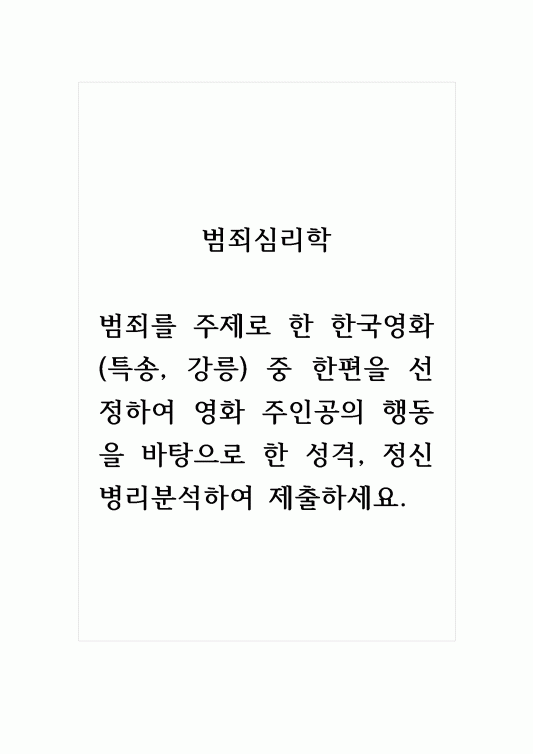 범죄심리학_범죄를 주제로 한 한국영화(특송,강릉)중 한편을 선정하여 영화 주인공의 행동을 바탕으로 한 성격, 정신병리분석하여 제출하세요.