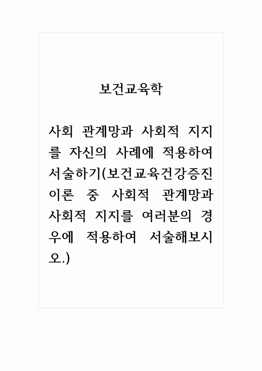 보건교육학_사회 관계망과 사회적 지지를 자신의 사례에 적용하여 서술하기(보건교육건강증진이론 중 사회적 관계망과 사회적 지지를 여러분의 경우에 적용하여 서술해보시오.)