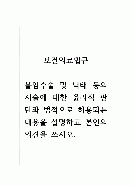보건의료법규_불임수술 및 낙태 등의 시술에 대한 윤리적 판단과 법적으로 허용되는 내용을 설명하고 본인의 의견을 쓰시오.