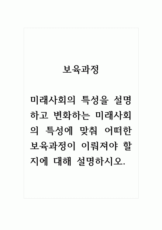 보육과정_미래사회의 특성을 설명하고 변화하는 미래사회의 특성에 맞춰 어떠한 보육과정이 이뤄져야 할지에 대해 설명하시오.