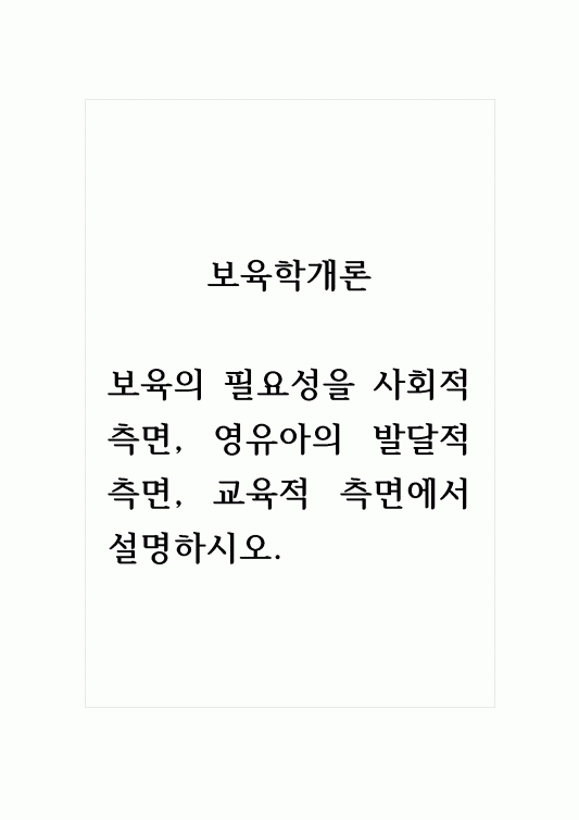 보육학개론 - 보육의 필요성을 사회적 측면, 영유아의 발달적 측면, 교육적 측면에서 설명하시오