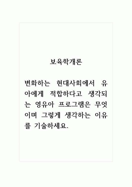 보육학개론_변화하는 현대사회에서 유아에게 적합하다고 생각되는 영유아 프로그램은 무엇이며 그렇게 생각하는 이유를 기술하세요. (2)