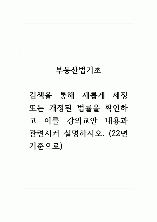 부동산법기초_검색을 통해 새롭게 제정 또는 개정된 법률을 확인하고 이를 강의교안 내용과 관련시켜 설명하시오. (22년 기준으로)