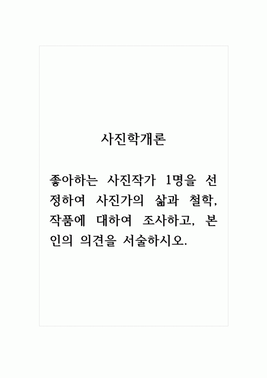 사진학개론_좋아하는 사진작가 1명을 선정하여 사진가의 삶과 철학, 작품에 대하여 조사하고, 본인의 의견을 서술하시오.