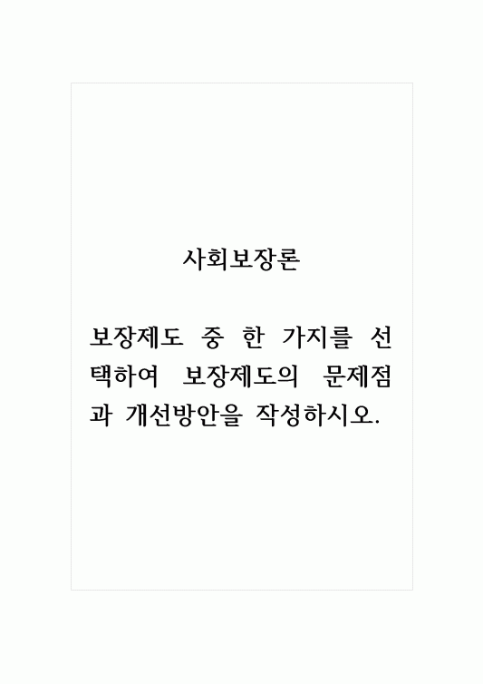 사회보장론_보장제도 중 한 가지를 선택하여 보장제도의 문제점과 개서방안을 작성하시오.