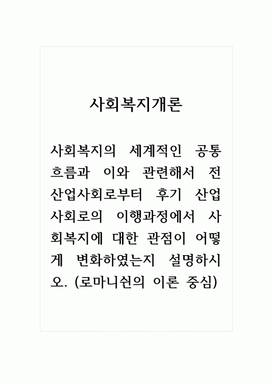 사회복지개론_사회복지의 세계적인 공통흐름과 이와 관련해서 전 산업사회로부터 후기 산업사회로의 이행과정에서 사회복지에 대한 관점이 어떻게 변화하였는지 설명하시오. (로마니쉰의 이론 중심)