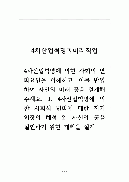 4차산업혁명과미래직업_ 4차산업혁명에 의한 사회의 변화요인을 이해하고, 이를 반영하여 자신의 미래 꿈을 설계해주세요. 1. 4차산업혁명에 의한 사회적 변화에 대한 자기 입장의 해석 2. 자신의 꿈을 실현하기 위한 계획을 설계