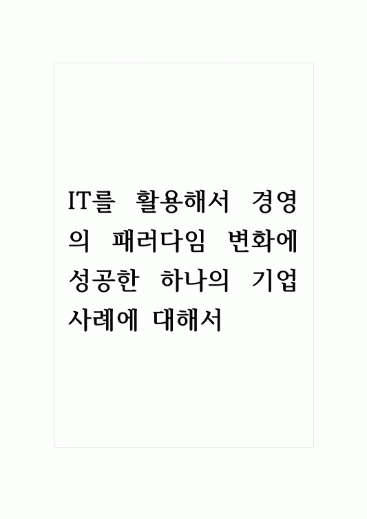 IT를 활용해서 경영의 패러다임 변화에 성공한 하나의 기업 사례에 대해서
