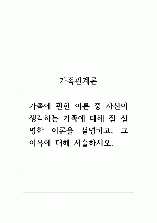 가족관계론_가족에 관한 이론 중 자신이 생각하는 가족에 대해 잘 설명한 이론을 설명하고, 그 이유에 대해 서술하시오.