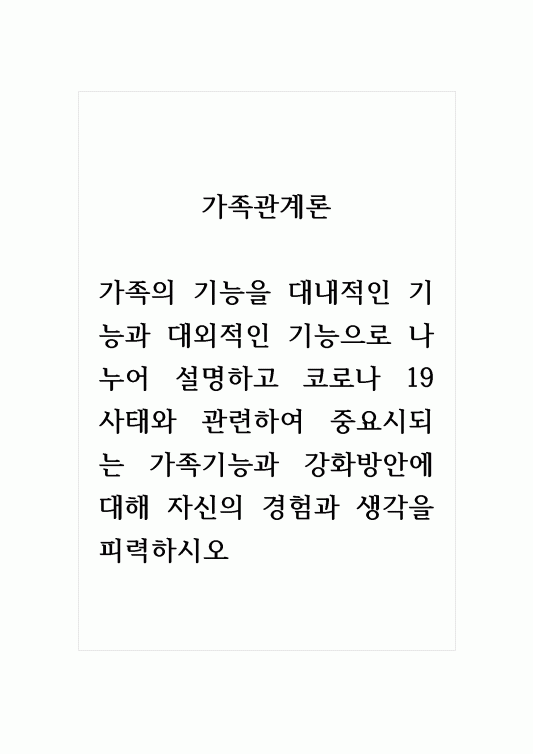 가족관계론_가족의 기능을 대내적기능, 대외적기능으로 설명, 코로나 19사태와 관련해 중요시되는 가족 기능 및 강화방안 대한 자신의 경험, 생각 피력