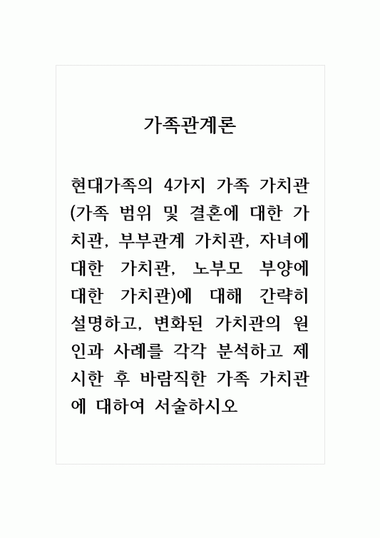 가족관계론_현대가족의 4가지 가족 가치관에 대해 간략히 설명하고, 변화된 가치관의 원인과 사례를 각각 분석하고 제시한 후 바람직한 가족 가치관에 대하여 서술하시오