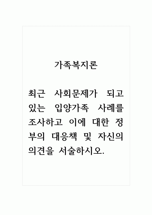 가족복지론_최근 사회문제가 되고 있는 입양가족 사례를 조사하고, 이에 대한 정부의 대응책 및 자신의 의견을 서술하시오. (2)
