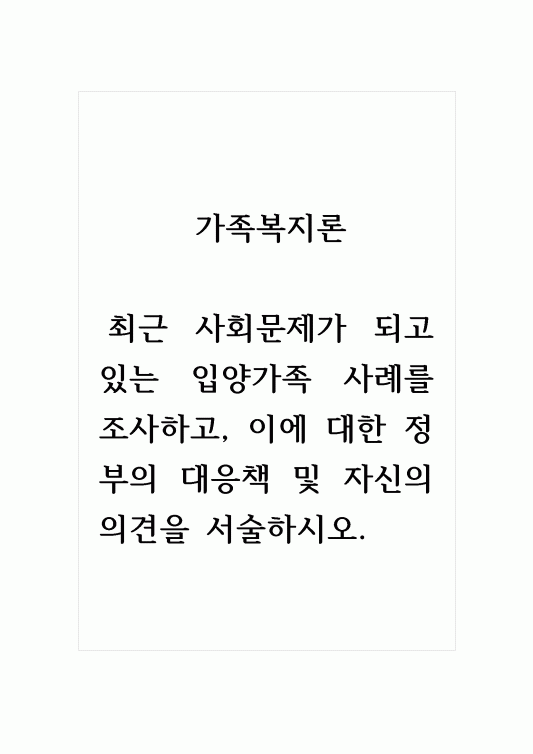 가족복지론_최근 사회문제가 되고 있는 입양가족 사례를 조사하고, 이에 대한 정부의 대응책 및 자신의 의견을 서술하시오.