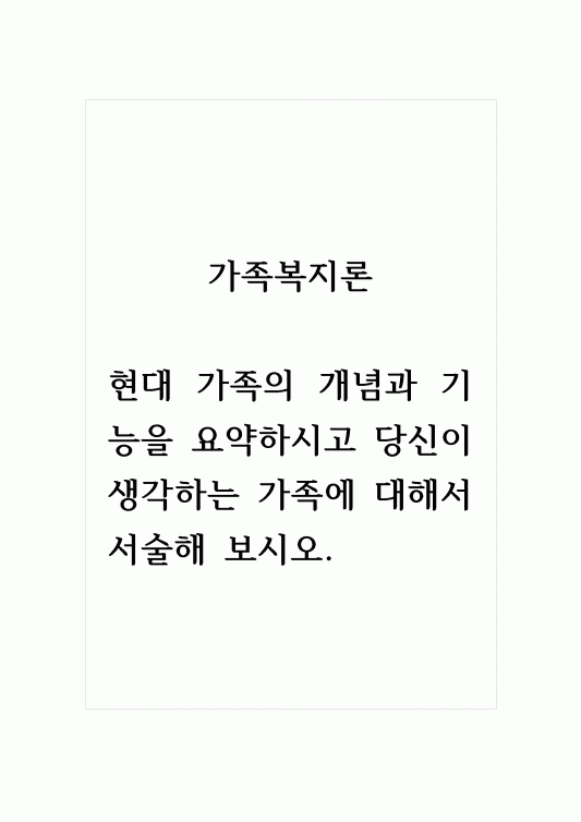 가족복지론_현대 가족의 개념과 기능을 요약하시고 당신이 생각하는 가족에 대해서 서술해 보시오.