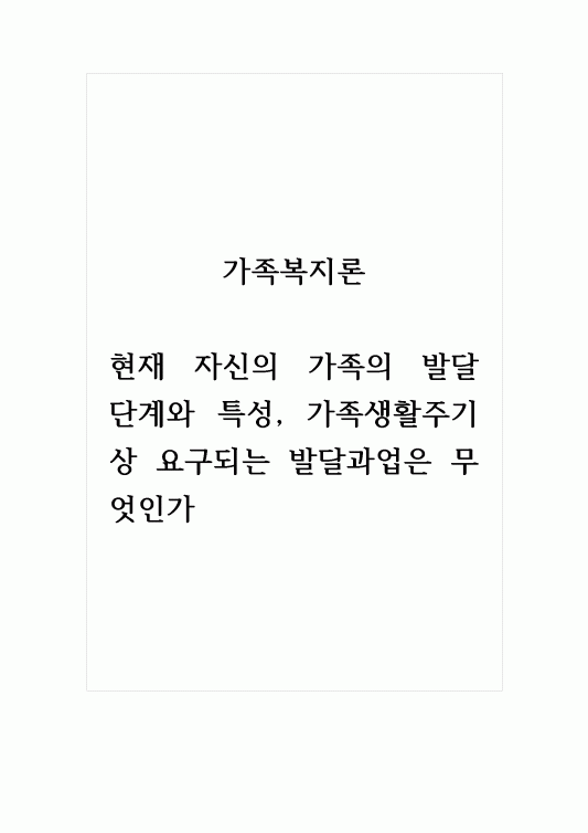 가족복지론_현재 자신의 가족의 발달 단계와 특성, 가족생활주기상 요구되는 발달과업은 무엇인가