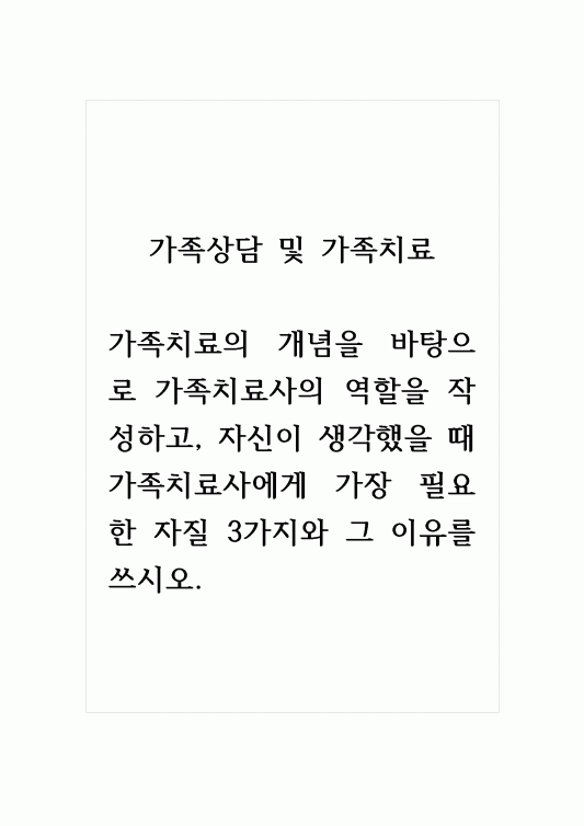 가족상담및가족치료_가족치료의 개념을 바탕으로 가족치료사의 역할을 작성하고, 자신이 생각했을 때 가족치료사에게 가장 필요한 자질 3가지와 그 이유를 쓰시오.