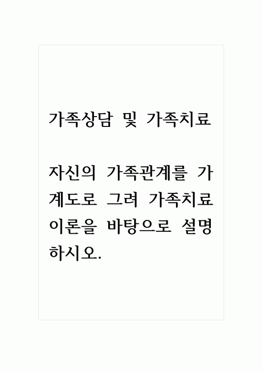 가족상담및가족치료_자신의 가족관계를 가계도로 그려 가족치료이론을 바탕으로 설명하시오.