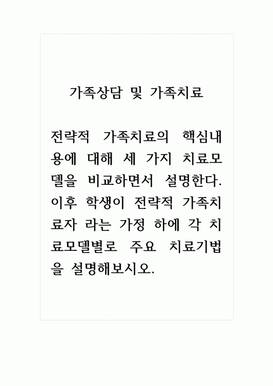 가족상담및가족치료_전략적 가족치료의 핵심내용에 대해 세 가지 치료모델을 비교하면서 설명한다. 이후 학생이 전략적 가족치료자 라는 가정 하에 각 치료모델별로 주요 치료기법을 설명해보시오.