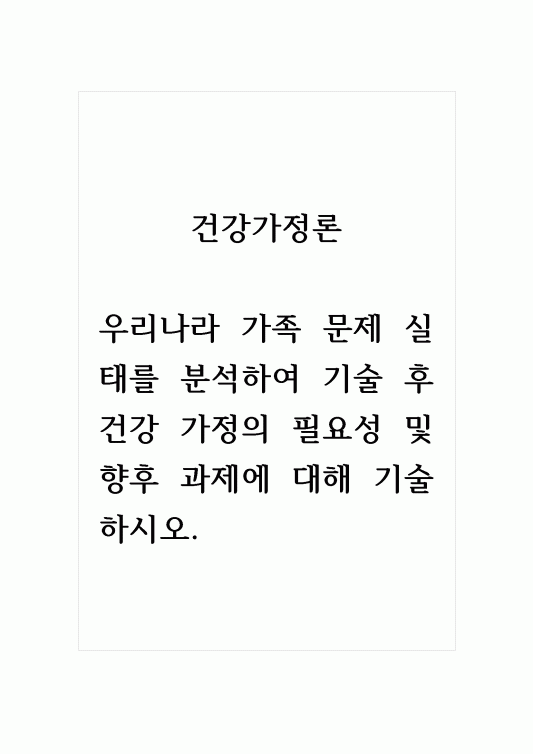 건강가정론_우리나라 가족 문제 실태를 분석하여 기술 후 건강 가정의 필요성 및 향후 과제에 대해 기술하시오.
