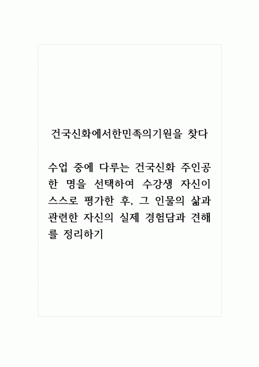 건국신화에서한민족의기원을찾다_수업 중에 다루는 건국신화 주인공 한 명을 선택하여 수강생 자신이 스스로 평가한 후, 그 인물의 삶과 관련한 자신의 실제 경험담과 견해를 정리하기
